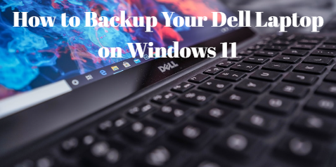 Best Methods to Backup Your Dell Laptop on Windows 11