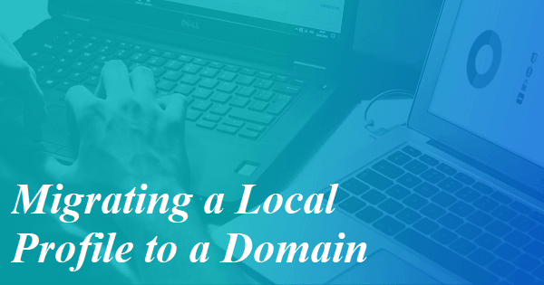 Migrating a Local Profile to a Domain: A Step-by-Step Guide Migrating a Local Profile to a Domain: A Step-by-Step Guide